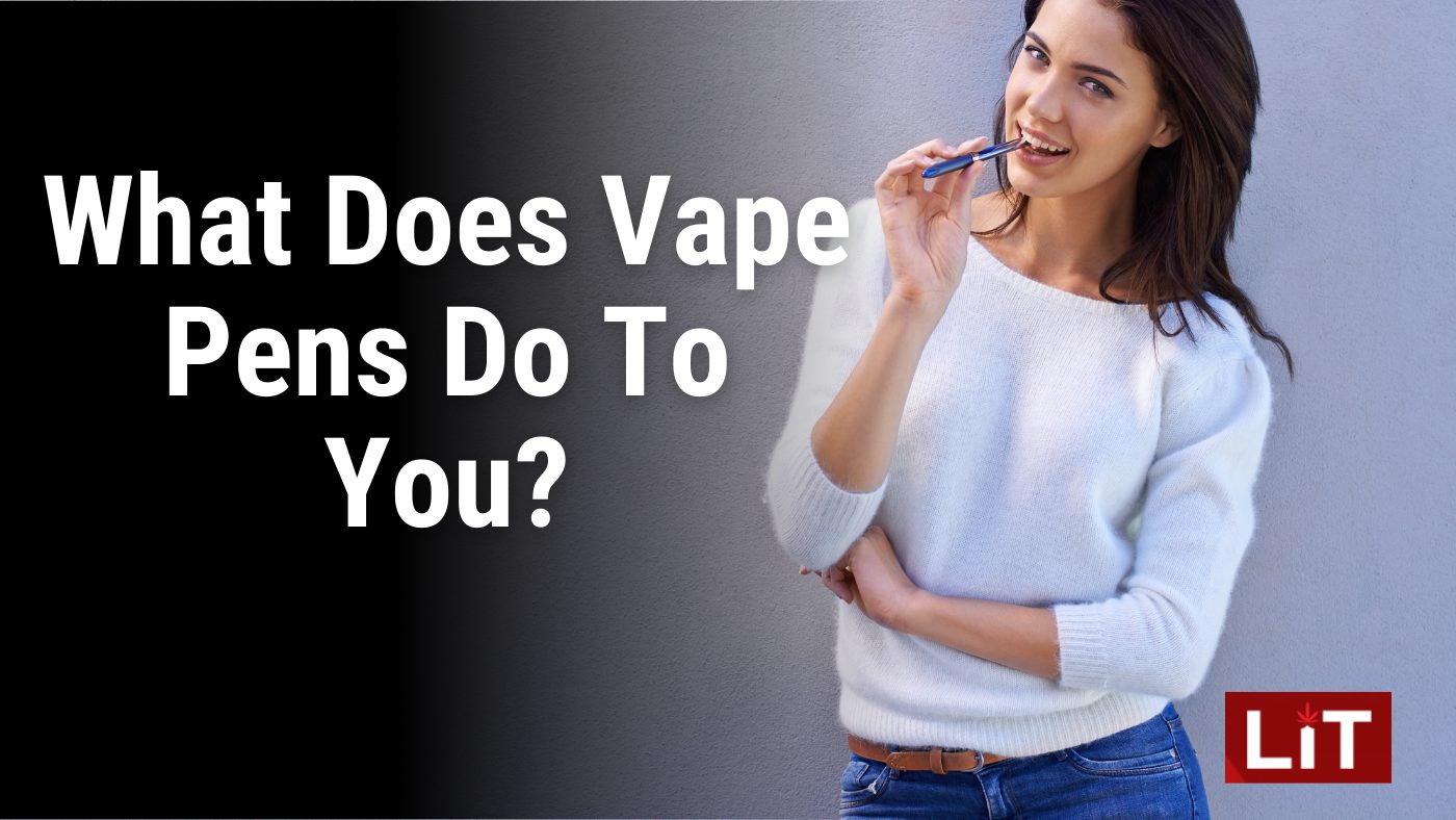 What Does Vape Pens Do To You? | LiT Vape Pens Online